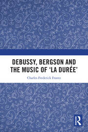 Debussy, Bergson and the Music of 'la duree' | Charles Frantz | Taylor