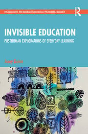 Invisible Education | Posthuman Explorations of Everyday Learning | Jo