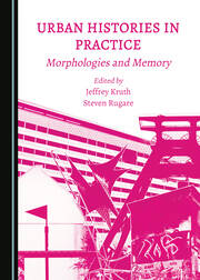 Urban Histories in Practice | Morphologies and Memory | Jeffrey Kruth,