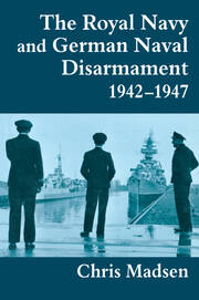 The Royal Navy and German Naval Disarmament 1942-1947 | Chris Madsen